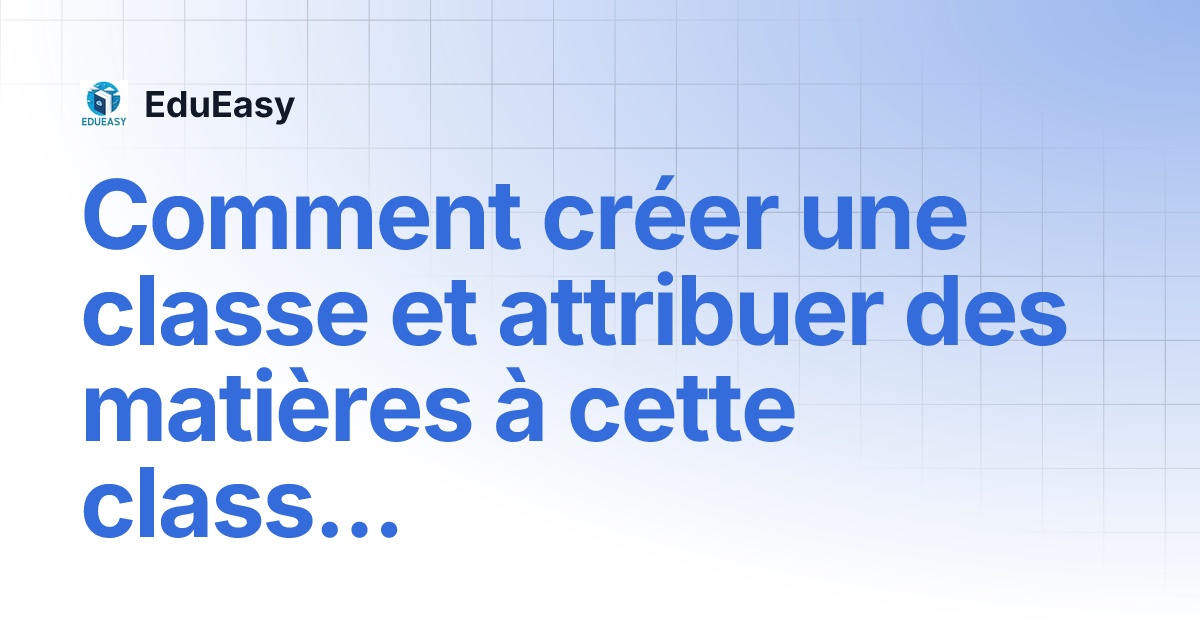 Comment créer une classe et attribuer des matières à cette classe dans EDUEASY | EduEasy